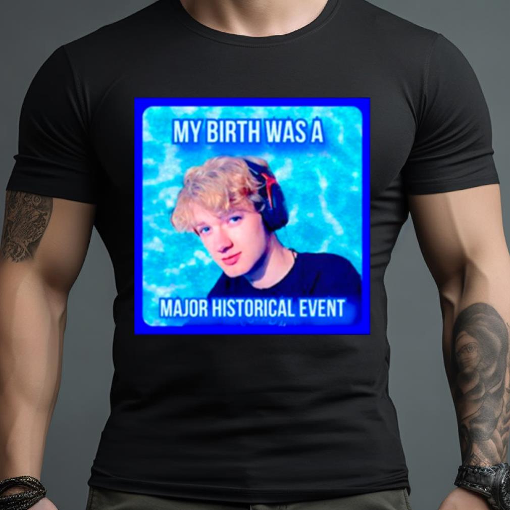 My Birth Was A Major Historical Event Shirt Hersmiles